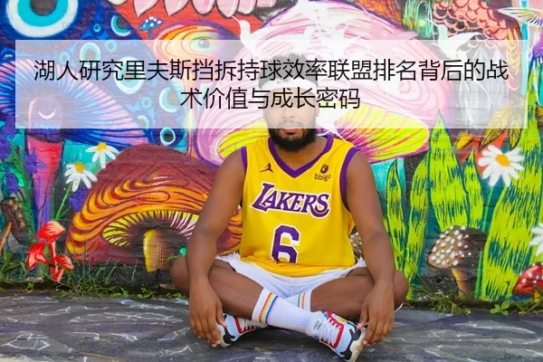 湖人研究里夫斯挡拆持球效率联盟排名背后的战术价值与成长密码 - 必一运动